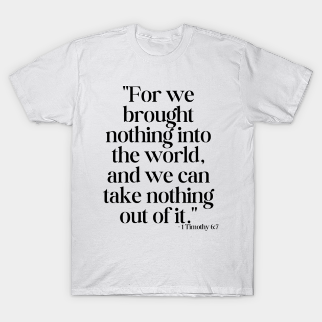 For we brought nothing into the world, and we can take nothing out of it. - Bible quote - 1 ...